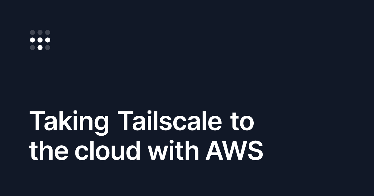Taking Tailscale to the cloud with AWS