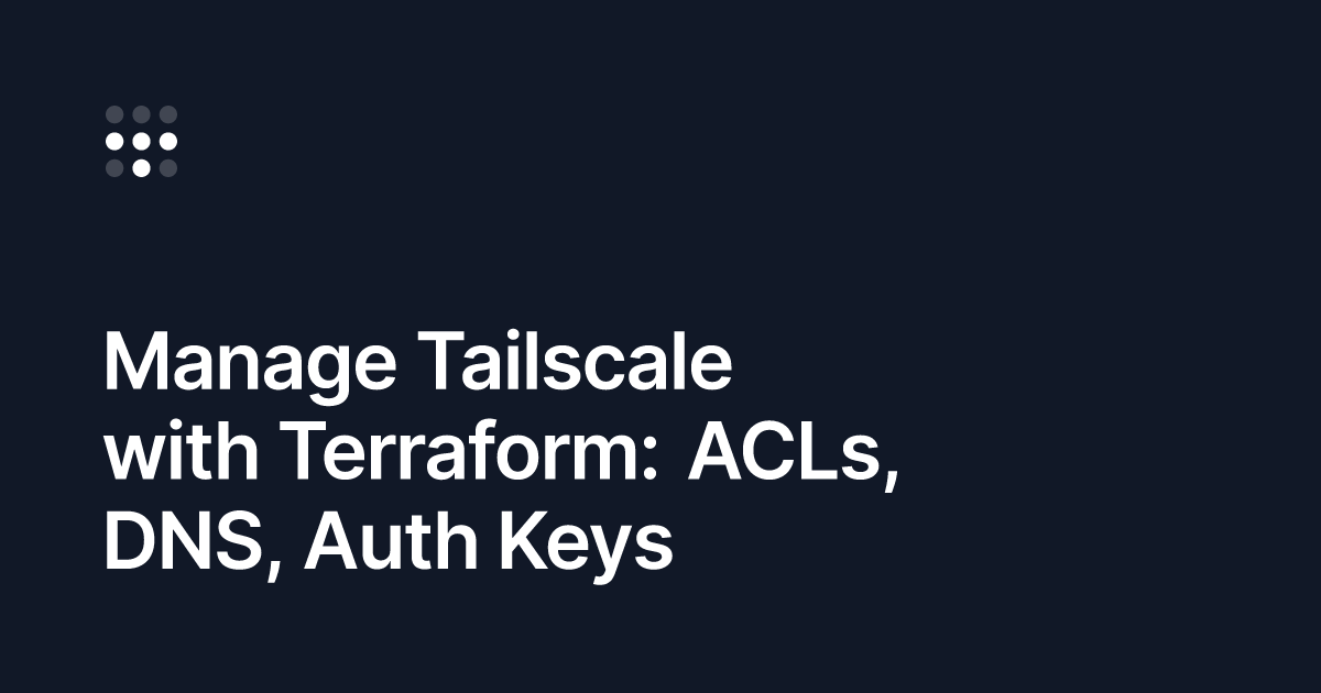Manage Tailscale with Terraform: ACLs, DNS, Auth Keys