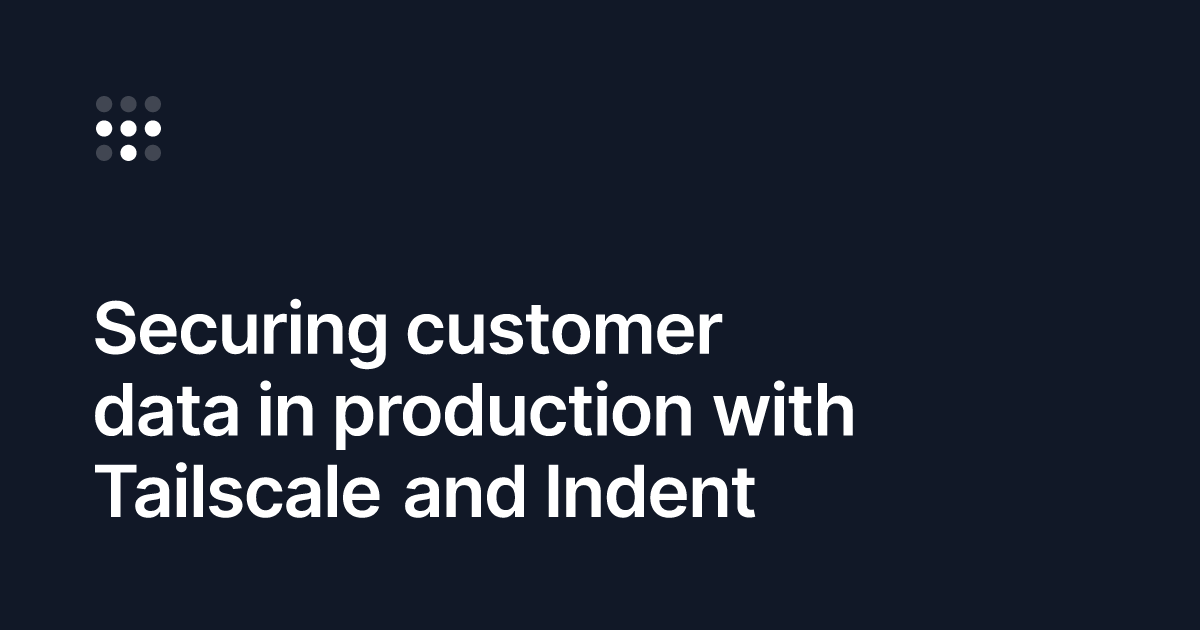 Securing customer data in production with Tailscale and Indent
