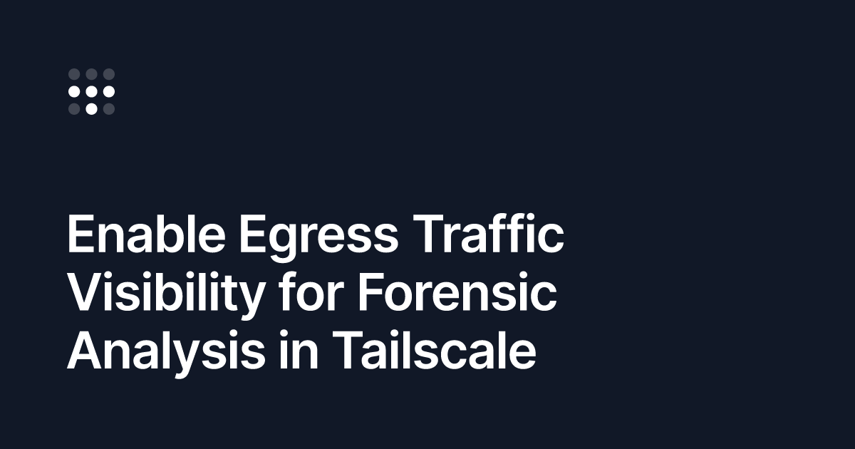 Enable Egress Traffic Visibility for Forensic Analysis in Tailscale