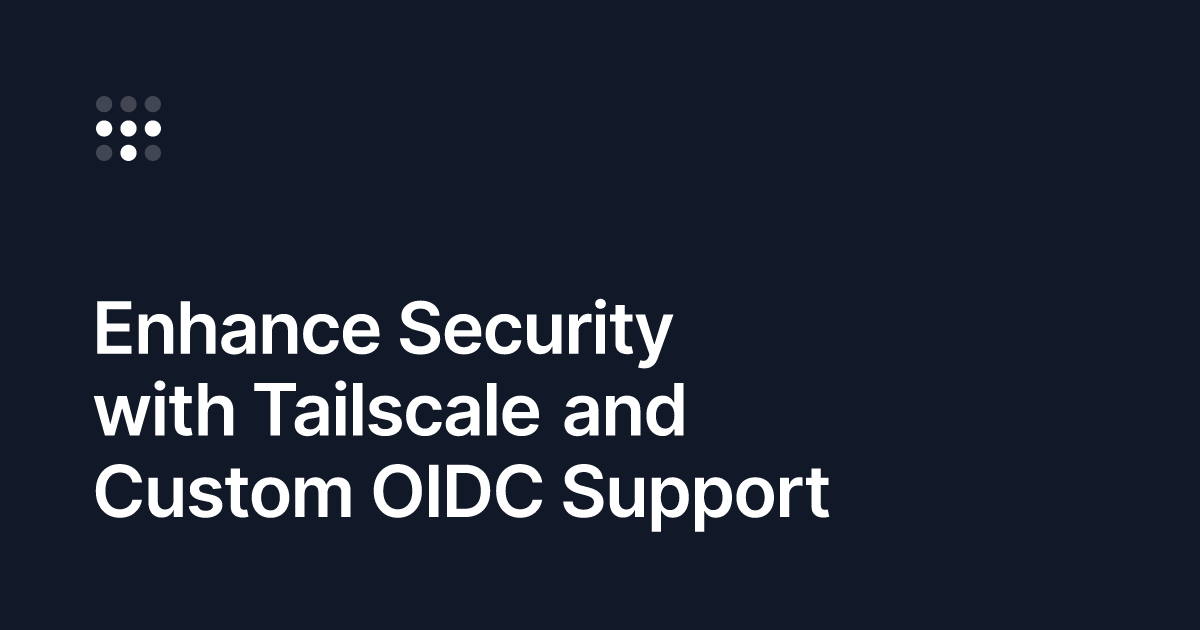 Enhance Security with Tailscale and Custom OIDC Support