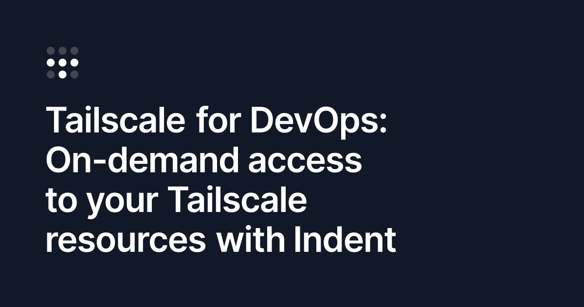 Tailscale for DevOps: On-demand access to your Tailscale resources with Indent