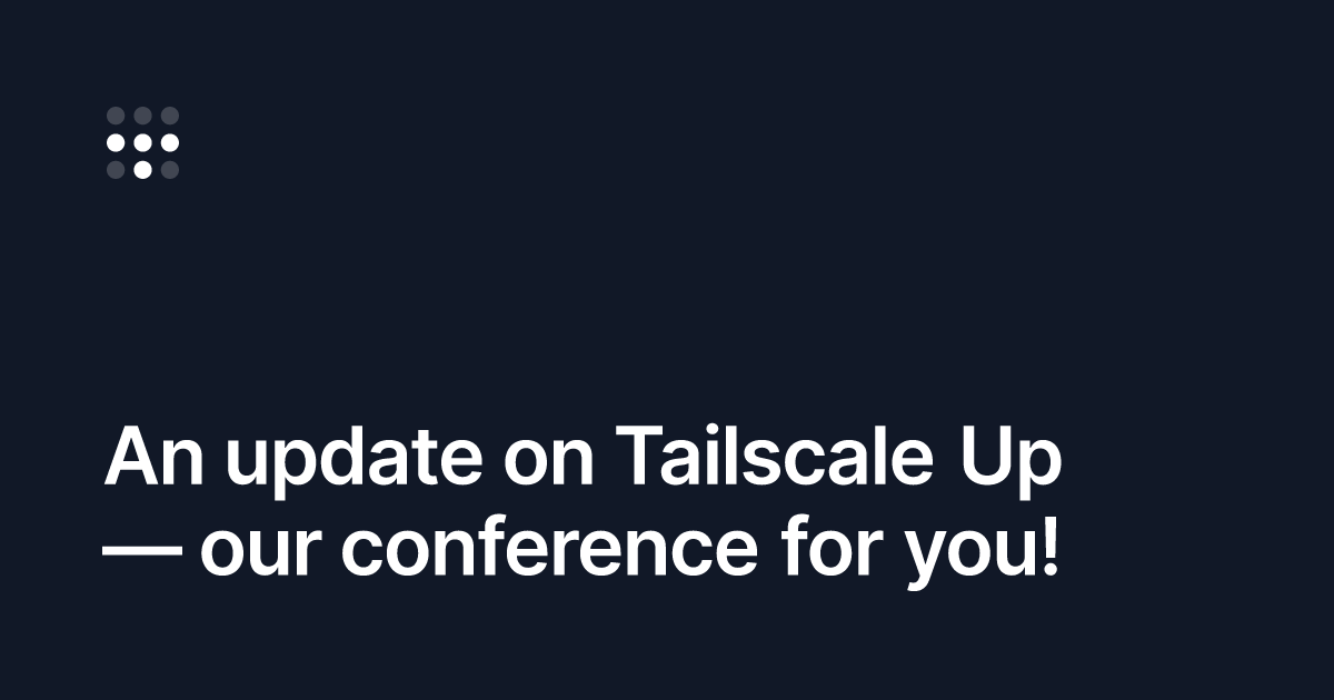 An update on Tailscale Up — our conference for you!