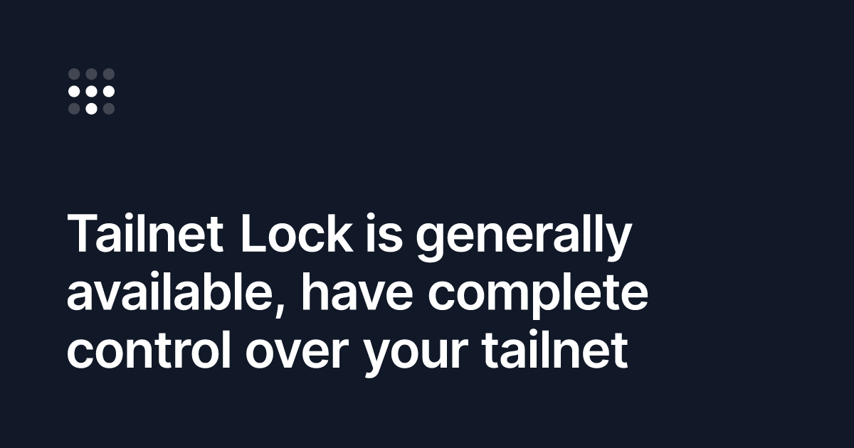 Tailnet Lock is generally available, have complete control over your tailnet