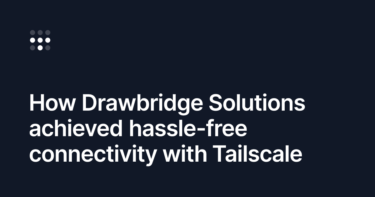 How Drawbridge Solutions achieved hassle-free connectivity with Tailscale
