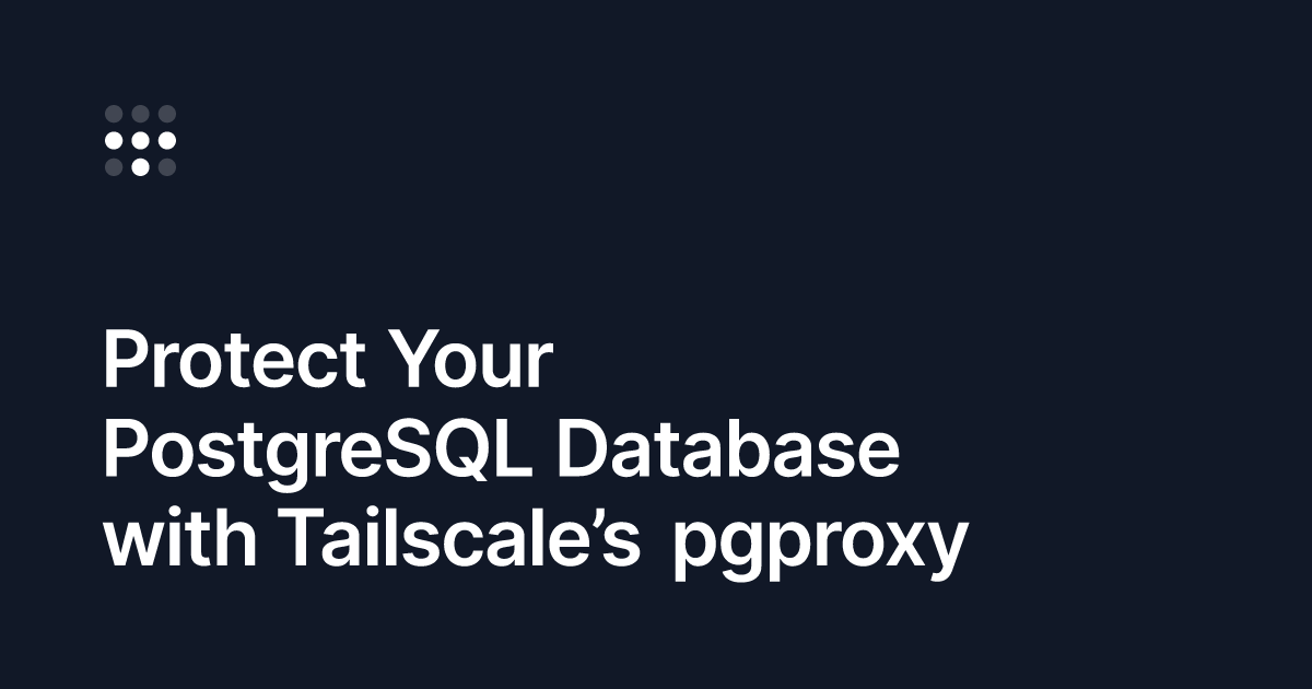Protect Your PostgreSQL Database with Tailscale’s pgproxy