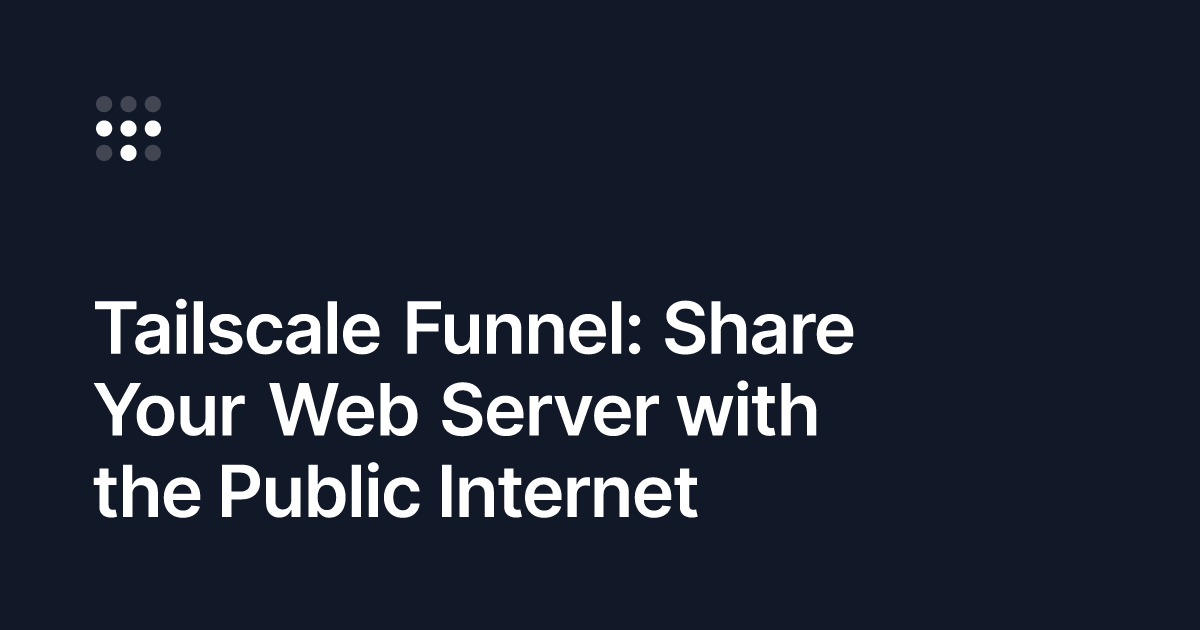 Tailscale Funnel: Share Your Web Server with the Public Internet