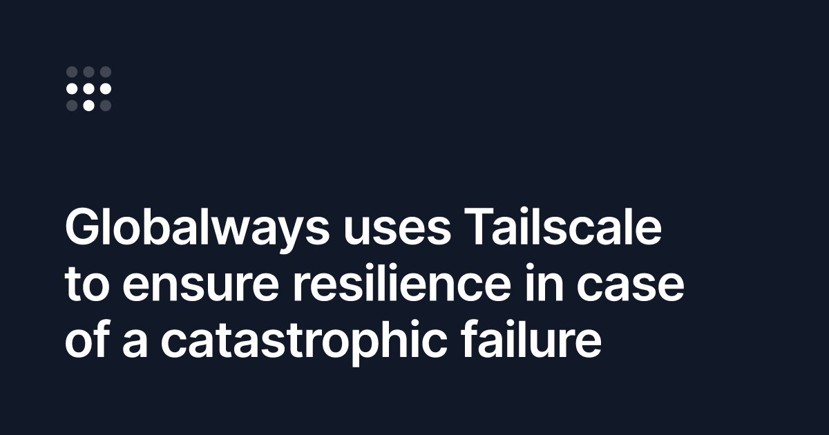 Globalways uses Tailscale to ensure resilience in case of a catastrophic failure