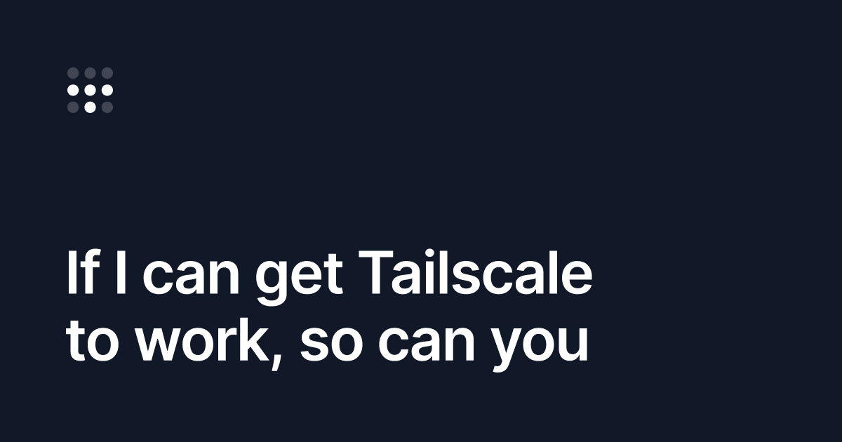 If I can get Tailscale to work, so can you