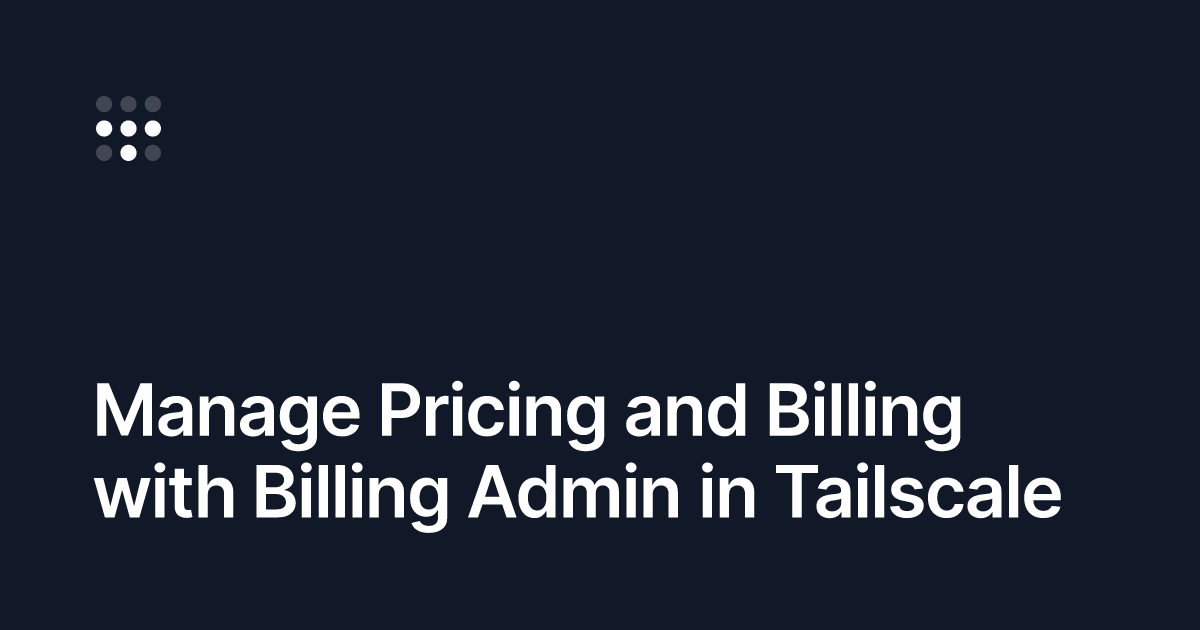 Manage Pricing and Billing with Billing Admin in Tailscale