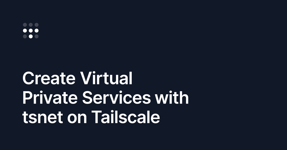 Create Virtual Private Services with tsnet on Tailscale
