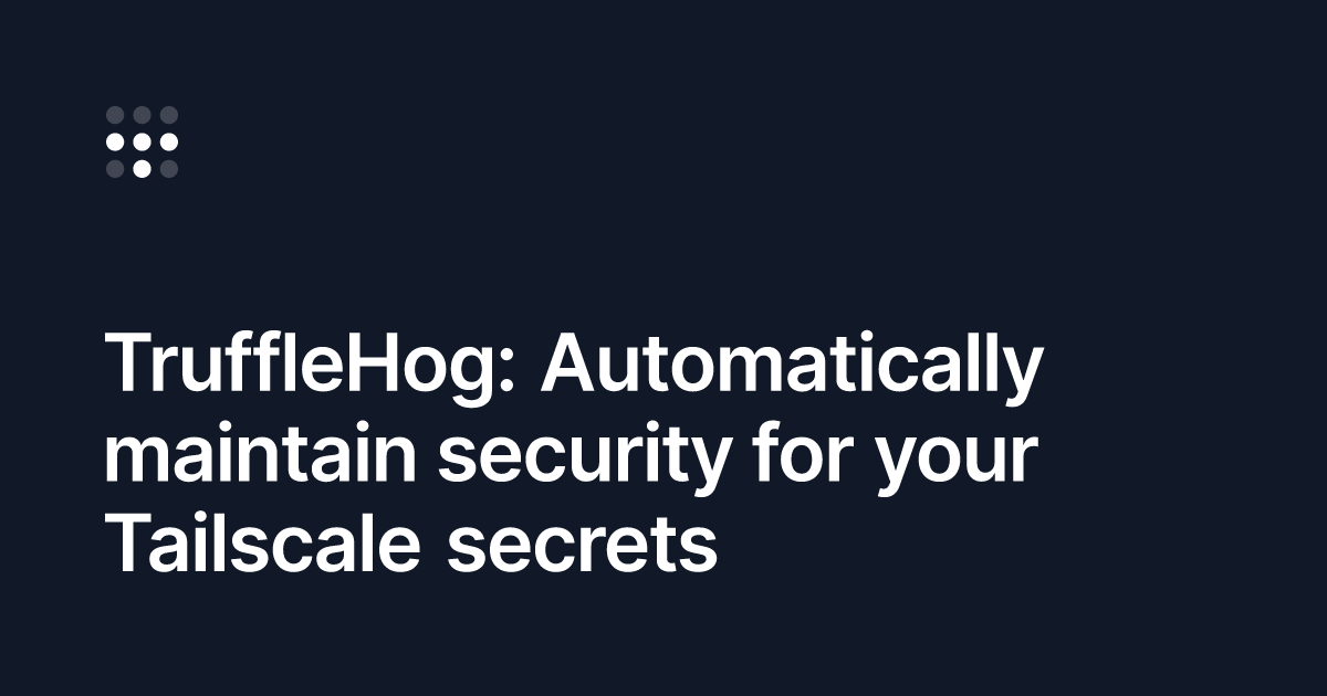 TruffleHog: Automatically maintain security for your Tailscale secrets