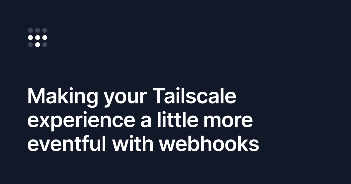 Making your Tailscale experience a little more eventful with webhooks