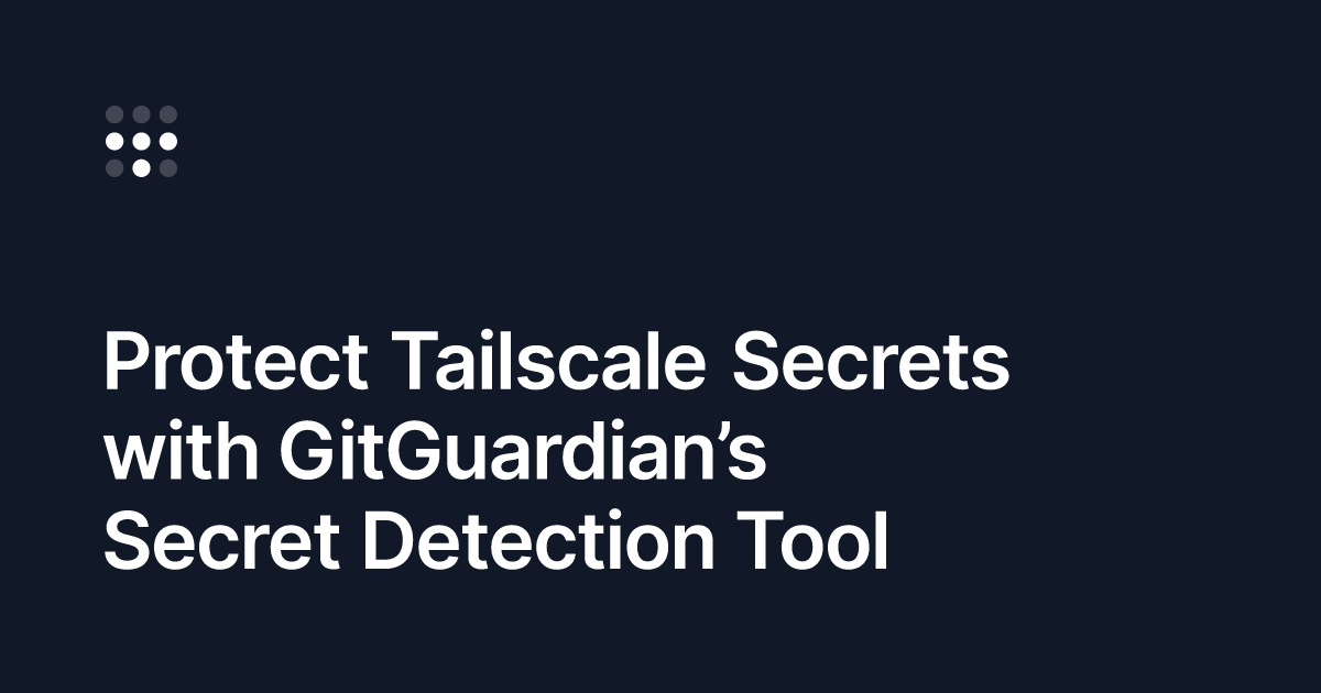 Protect Tailscale Secrets with GitGuardian’s Secret Detection Tool