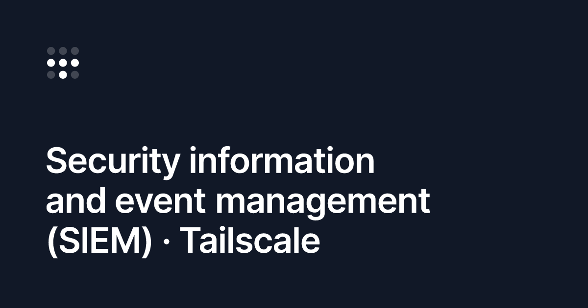 Security information and event management (SIEM) · Tailscale