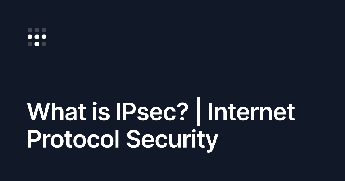 What is IPsec? Comprehensive Guide to Internet Protocol Security