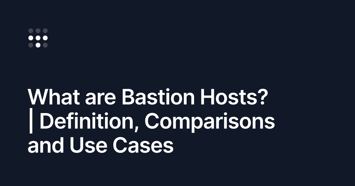 What are Bastion Hosts? | Definition, Comparisons and Use Cases