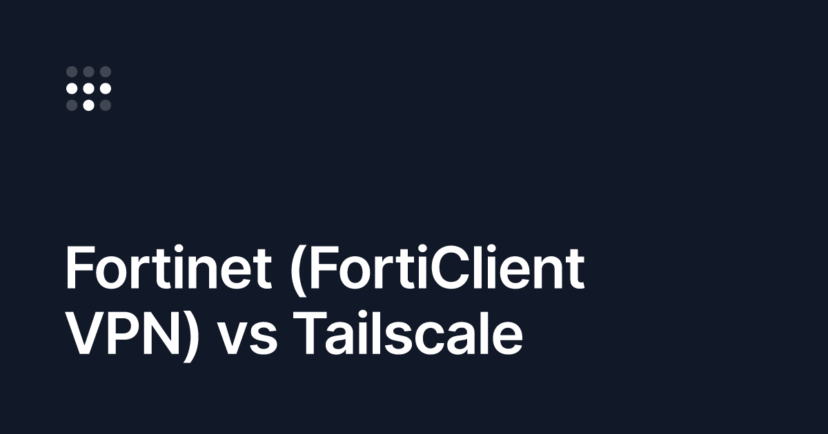 Fortinet (FortiClient VPN) vs Tailscale