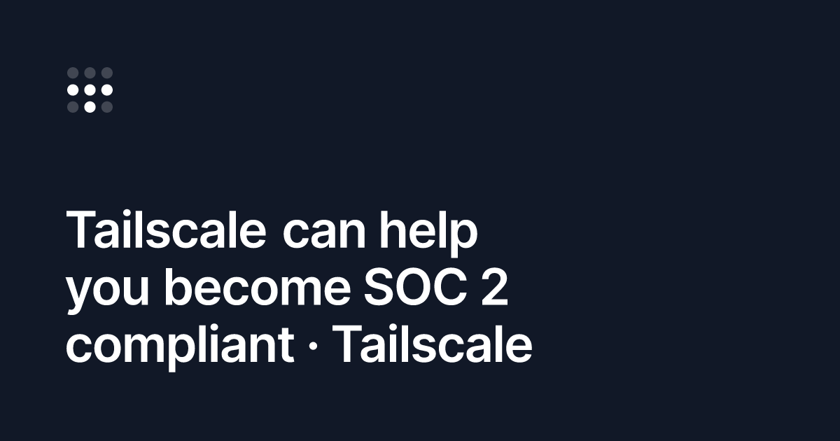 Tailscale can help you become SOC 2 compliant · Tailscale