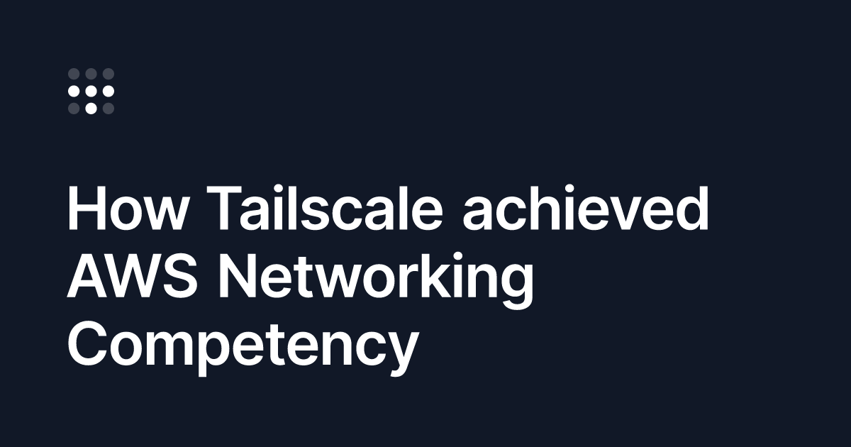 How Tailscale achieved AWS Networking Competency