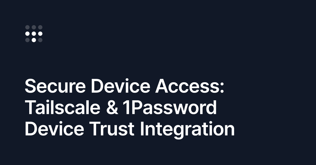 Secure Device Access: Tailscale & 1Password Device Trust Integration