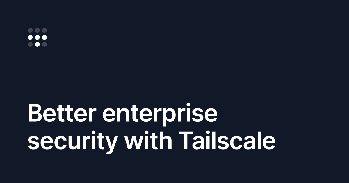 Better enterprise security with Tailscale
