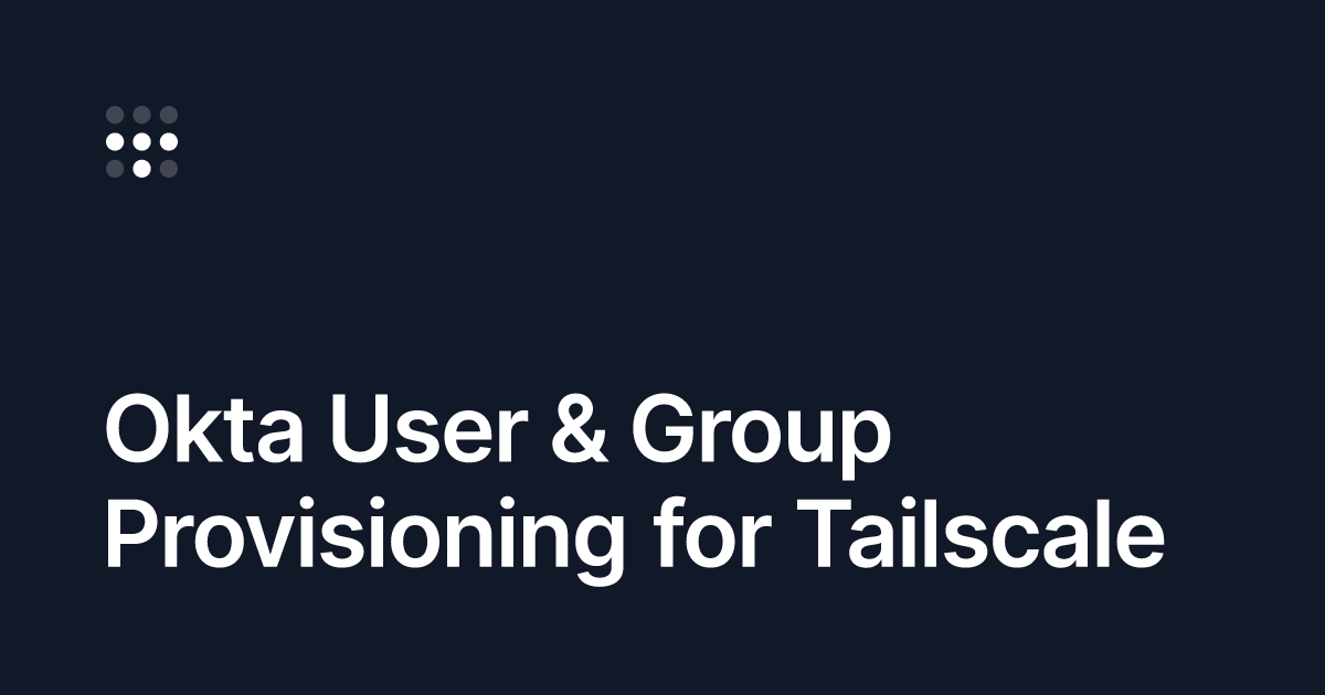 Okta User & Group Provisioning for Tailscale