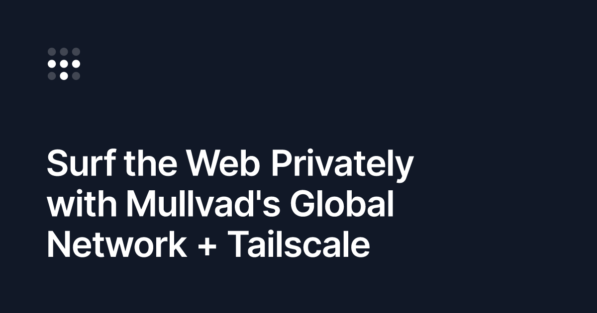 Surf the Web Privately with Mullvad's Global Network + Tailscale