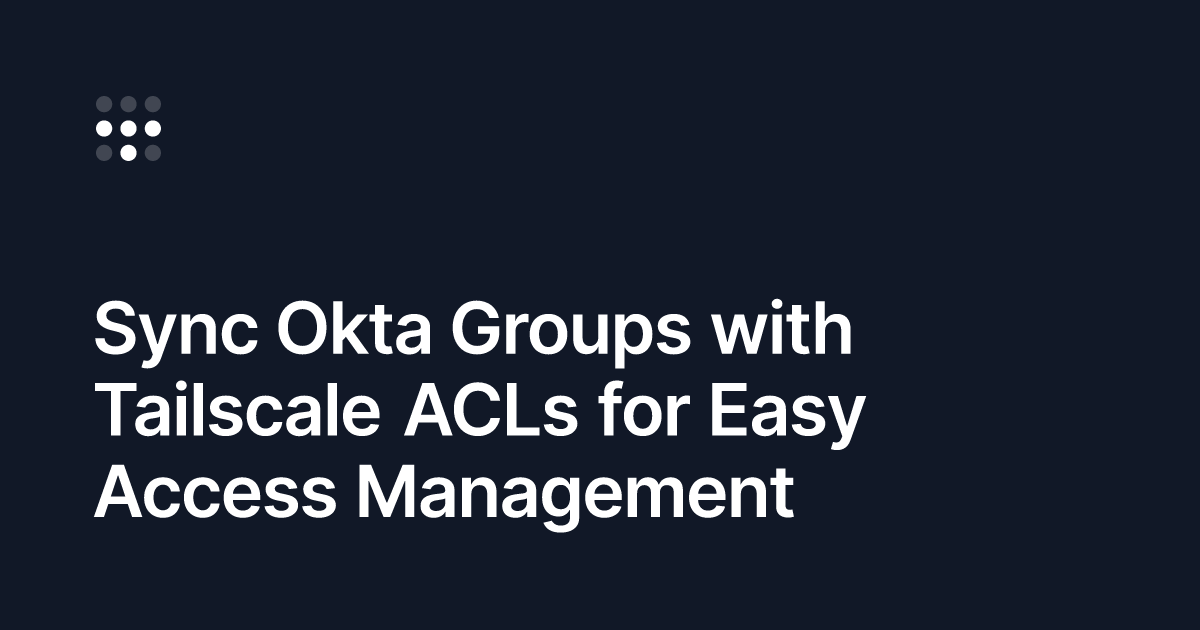 Sync Okta Groups with Tailscale ACLs for Easy Access Management