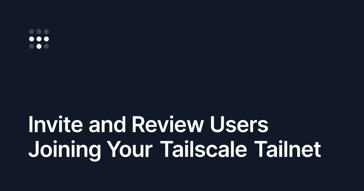 Invite and Review Users Joining Your Tailscale Tailnet
