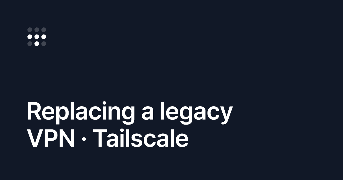Replacing a legacy VPN · Tailscale