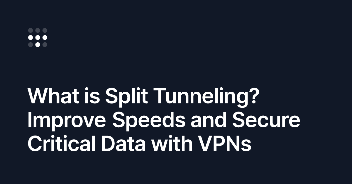 What is Split Tunneling? Improve Speeds and Secure Critical Data with VPNs