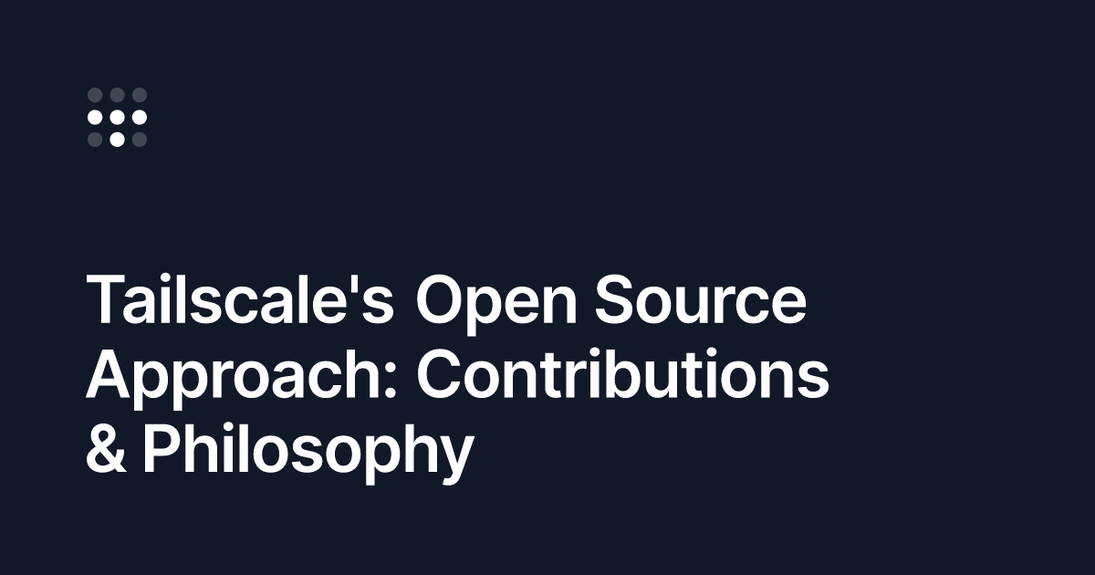 Tailscale's Open Source Approach: Contributions & Philosophy