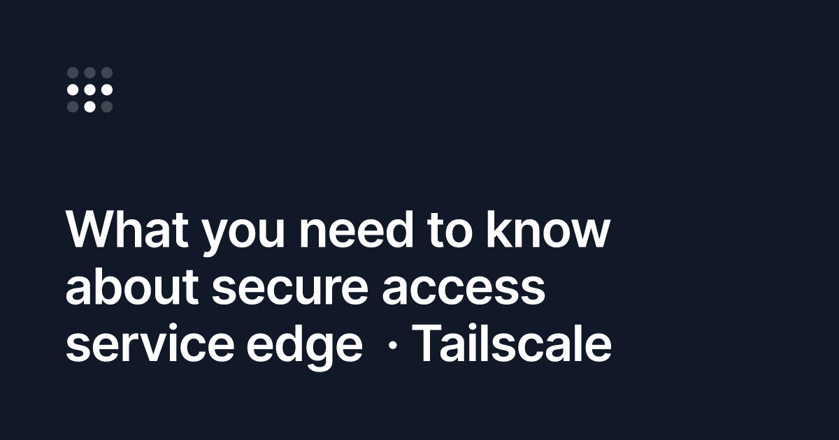 What you need to know about secure access service edge · Tailscale