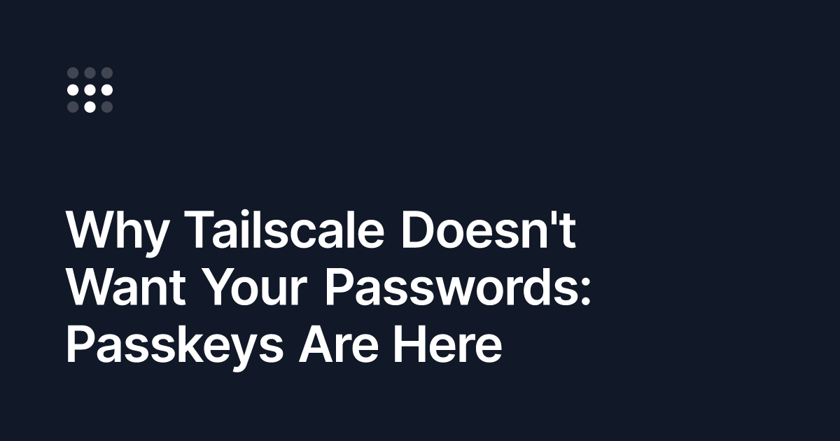 Why Tailscale Doesn't Want Your Passwords: Passkeys Are Here