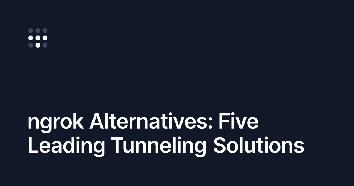 ngrok Alternatives: Five Leading Tunneling Solutions