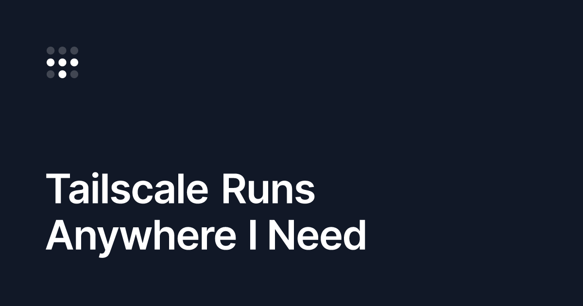 Tailscale Runs Anywhere I Need