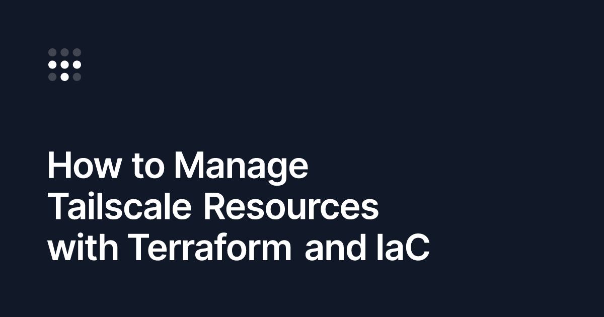 How to Manage Tailscale Resources with Terraform and IaC