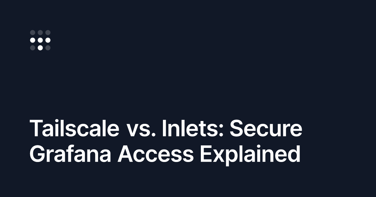Tailscale vs. Inlets: Secure Grafana Access Explained