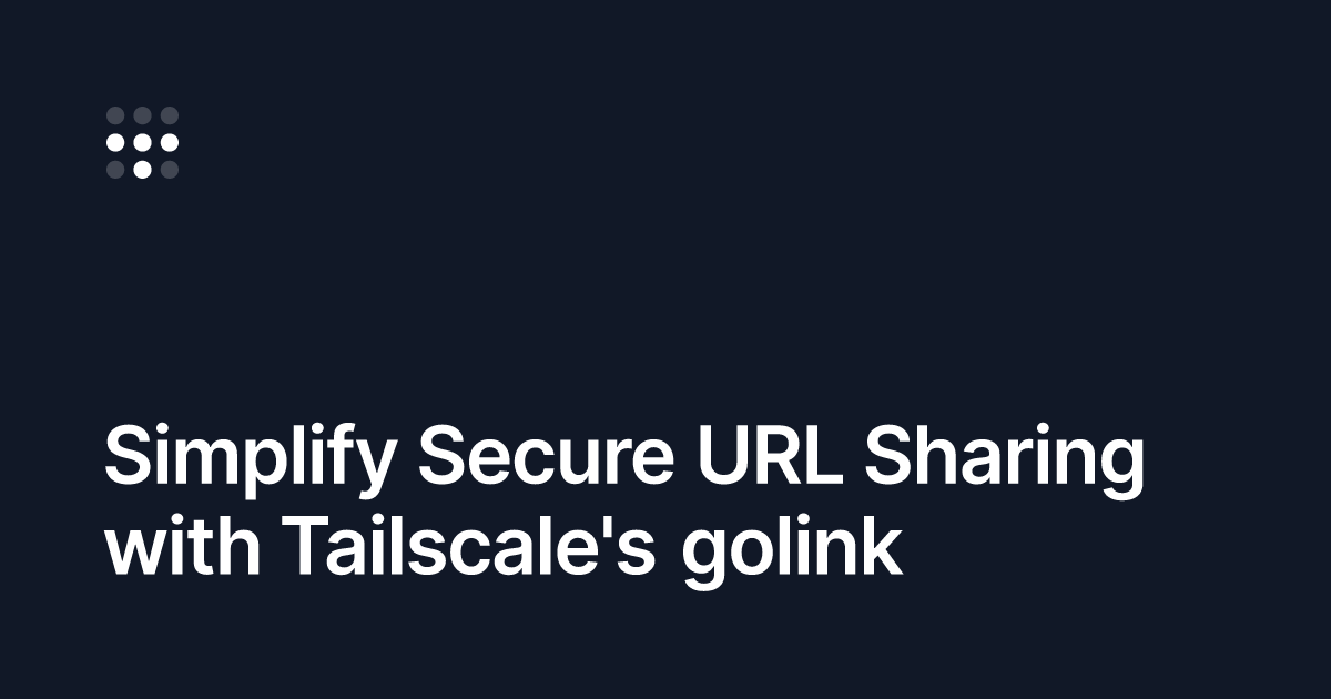 Simplify Secure URL Sharing with Tailscale's golink