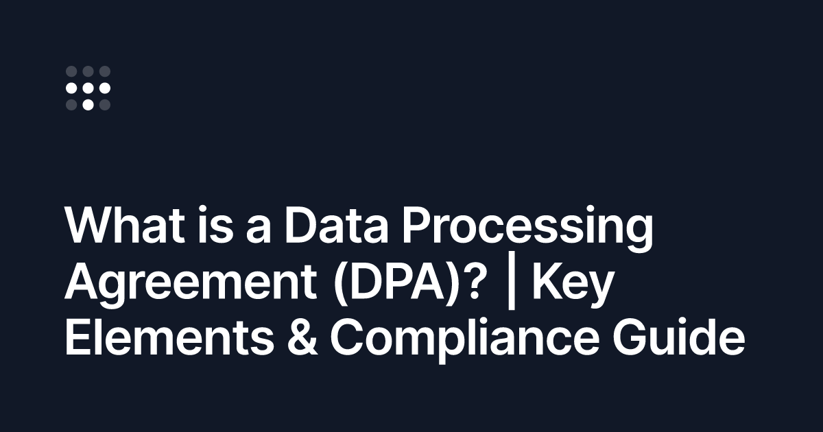 What is a Data Processing Agreement (DPA)? | Key Elements & Compliance ...