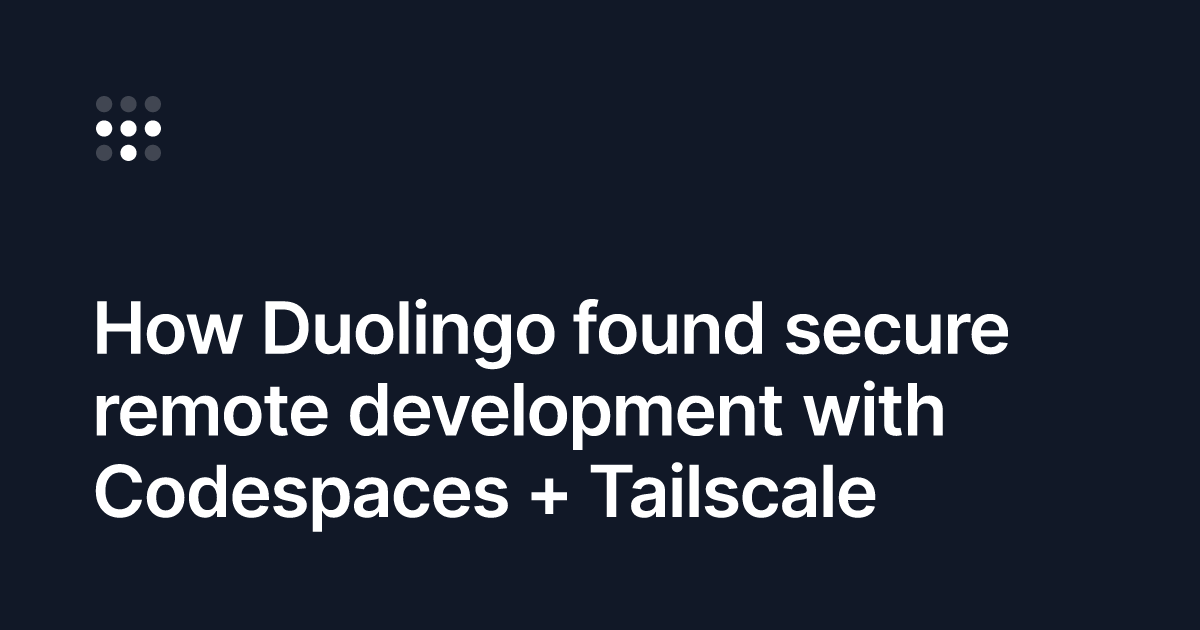 How Duolingo found secure remote development with Codespaces + Tailscale
