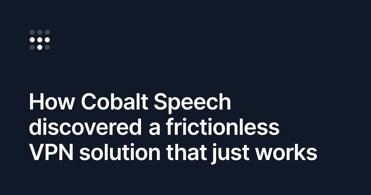 How Cobalt Speech discovered a frictionless VPN solution that just works