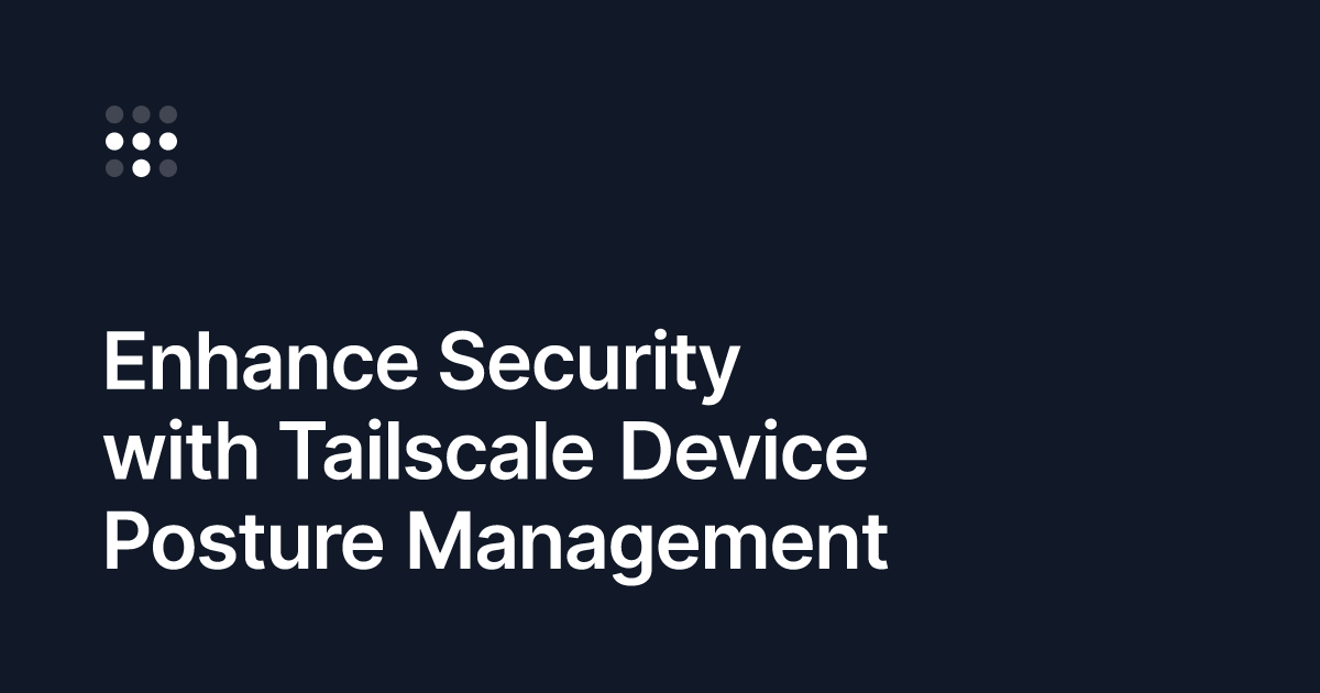 Enhance Security with Tailscale Device Posture Management