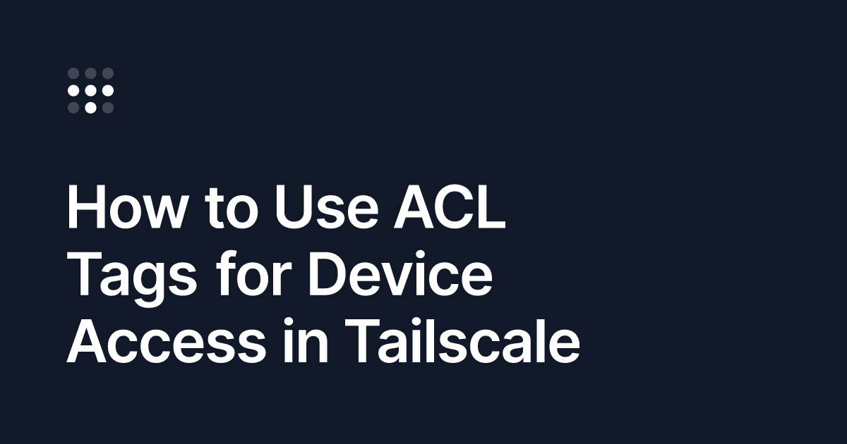How to Use ACL Tags for Device Access in Tailscale