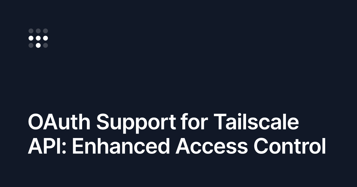 OAuth Support for Tailscale API: Enhanced Access Control