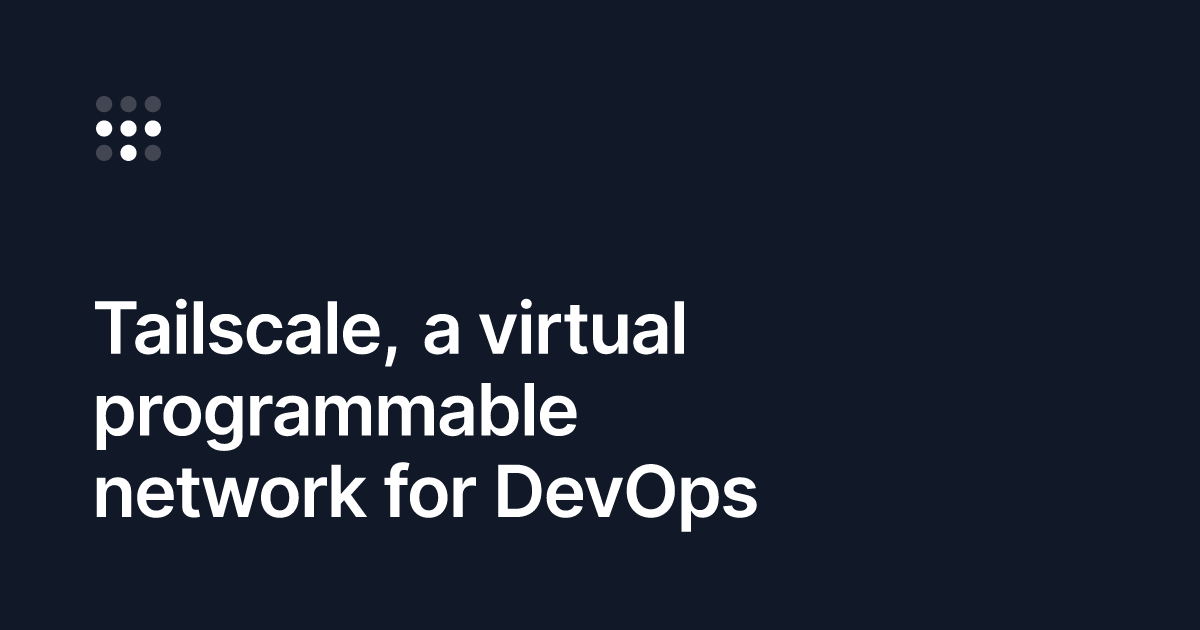 Tailscale, a virtual programmable network for DevOps